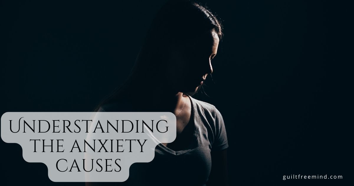 Causes of anxiety: a complete guide - Guilt Free Mind