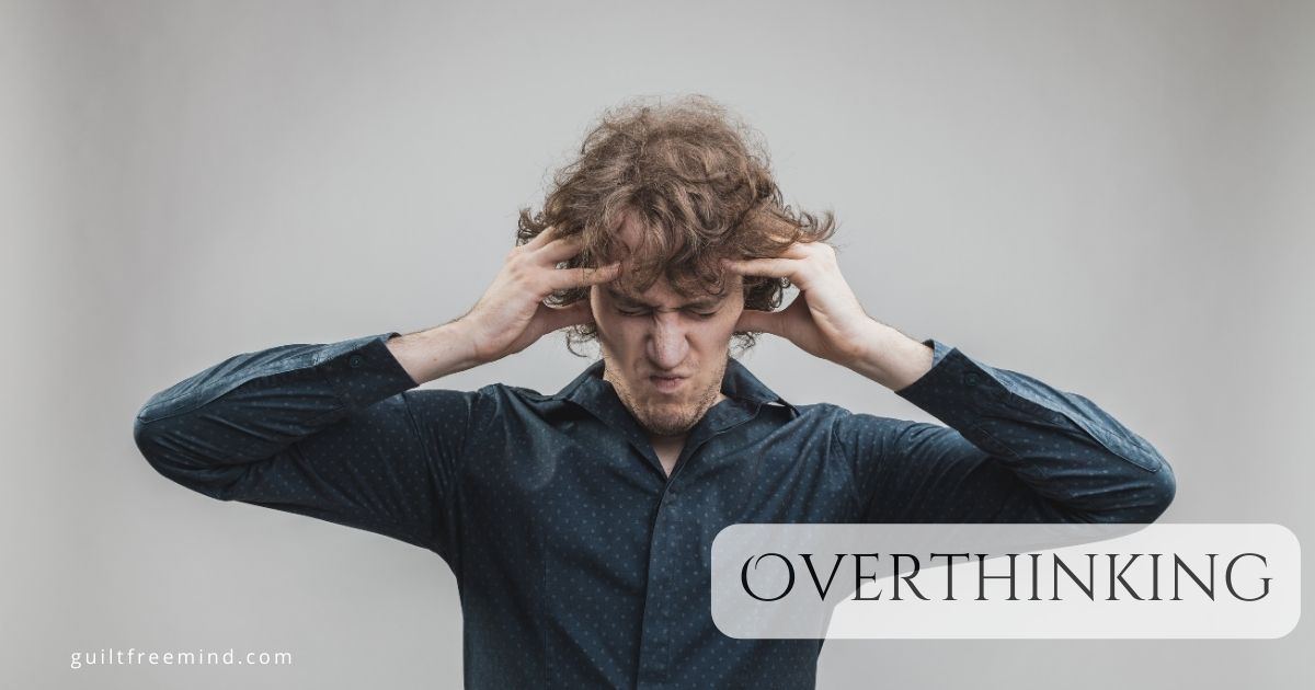 Overthinking: a complete guide - Guilt Free Mind